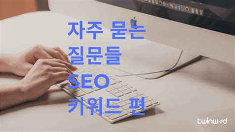 검색엔진최적화seo 관련 자주 묻는 질문 키워드 편 트윈워드