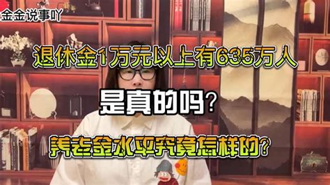 退休金1万元以上有635万人，是真的吗？养老金水平究竟怎样的？社会民生好看视频