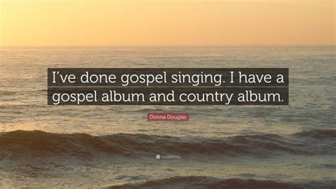 Donna Douglas Quote “ive Done Gospel Singing I Have A Gospel Album