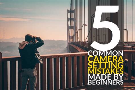 Avoid These 5 Common Camera Setting Mistakes Made By Beginners
