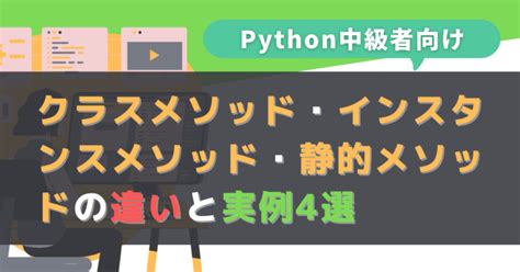 Python中級者向け：クラスメソッド・インスタンスメソッド・静的メソッドの違いと使い分けの実例4選 【ゼロ→イチ】プログラミング情報サイト