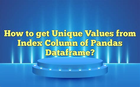 How To Get Unique Values From Index Column Of Pandas Dataframe