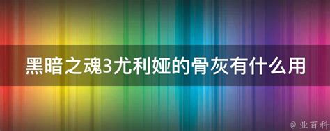 黑暗之魂3尤利娅的骨灰有什么用 业百科