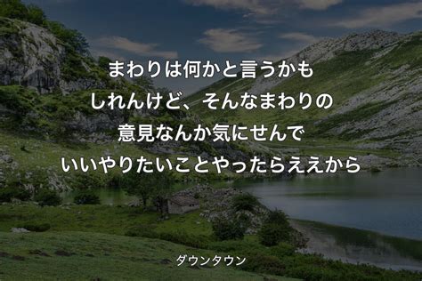 【背景1】まわりは何かと言うかもしれんけど、そんなまわりの意見なんか気にせんでいいやりたいことやったらええから ダウンタウン