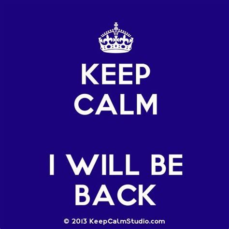 Keep Calm I Will Be Back Keep Calm Quotes Calm Quotes