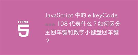 Javascript 中的 Ekeycode 108 代表什么？如何区分主回车键和数字小键盘回车键？ Golang学习网