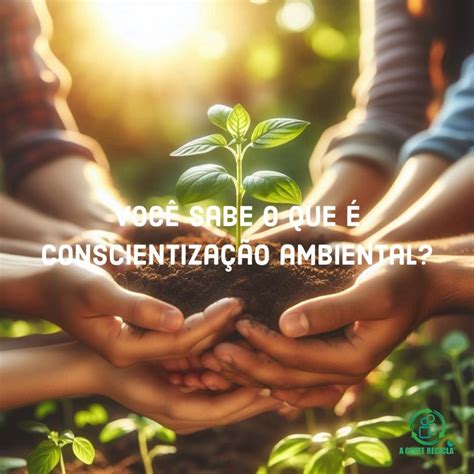 Conscientização Ambiental é O Processo De Aumentar A Consciência E