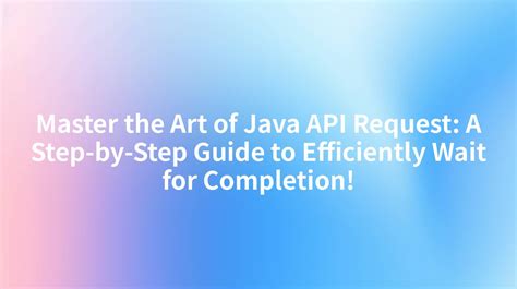 Master The Art Of Java Api Request A Step By Step Guide To Efficiently