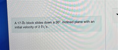 solved a 17 lb block slides down a 30° ﻿inclined plane with