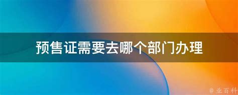 预售证需要去哪个部门办理 业百科