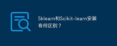 Sklearn和scikit Learn安装有何区别? Java教程 Php中文网 Sklearn和scikit Learn安装有何区别? Java教程 Php中文网