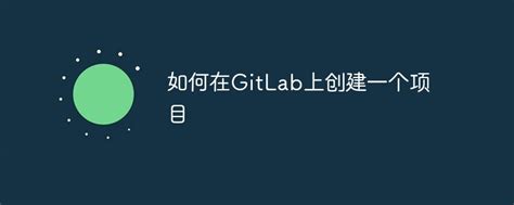 how to create a project on gitlab detailed steps git php cn