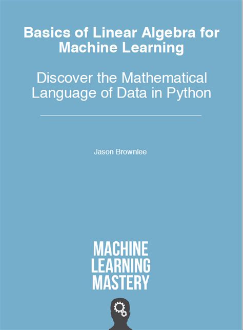 Basics Of Linear Algebra For Machine Learning Discover The Mathematical Language Of Data In
