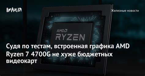 Судя по тестам, встроенная графика AMD Ryzen 7 4700G не хуже бюджетных ...