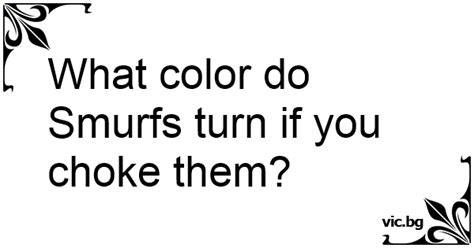 What Color Do Smurfs Turn If You Choke Them