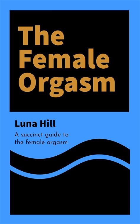 The Female Orgasm A Succinct Guide To Eliciting Female