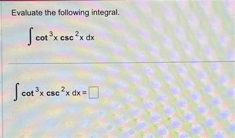 Solved Evaluate The Following Integral ∫cot3xcsc2xdx