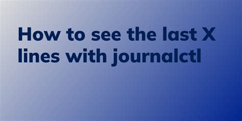 How To See The Last X Lines With Journalctl