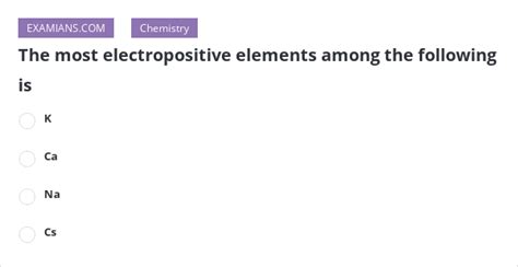 The Most Electropositive Elements Among The Following Is Examians