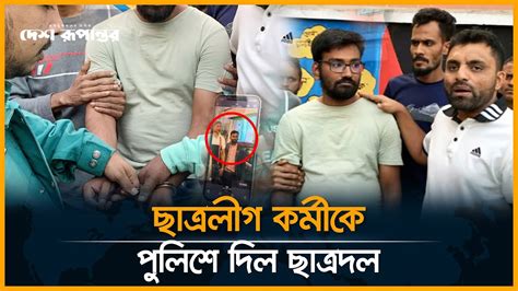 ছাত্রলীগ কর্মীকে পুলিশে দিল ছাত্রদল Chhatra League Police Chatradal Desh Rupantor Youtube