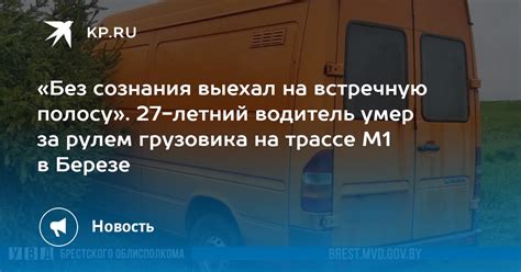 «Без сознания выехал на встречную полосу 27 летний водитель умер за рулем грузовика на трассе