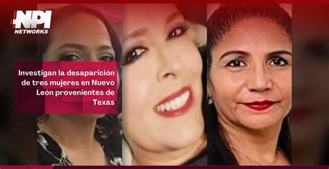 Investigan La Desaparición De Tres Mujeres En Nuevo León Provenientes