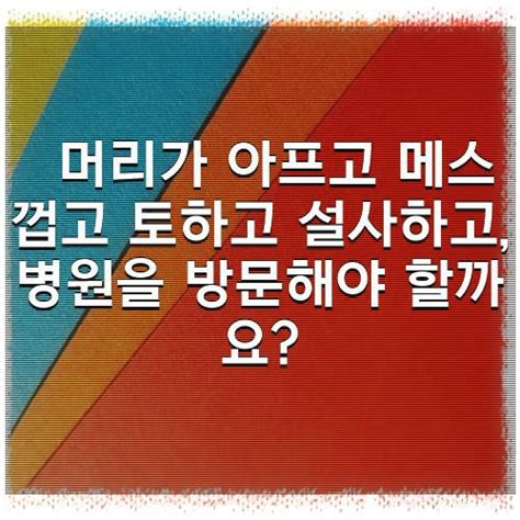 머리가 아프고 메스껍고 토하고 설사하고 병원을 방문해야 할까요