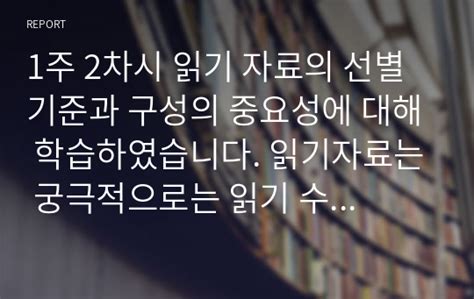 1주 2차시 읽기 자료의 선별 기준과 구성의 중요성에 대해 학습하였습니다 읽기자료는 궁극적으로는 읽기 수업의 컨텐츠와 관련된 문제이므로 읽기 수업 구성에서 핵심적인