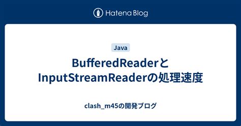 BufferedReaderとInputStreamReaderの処理速度 clash m の開発ブログ
