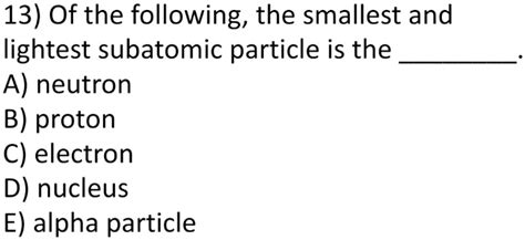 13 Of The Following The Smallest And Lightest Subatomic Particle Is