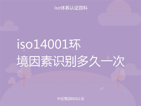 Iso14001环境因素识别多久一次中证集团iso认证百科