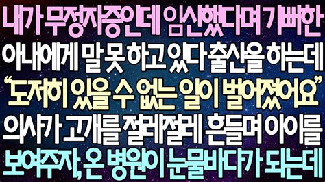 반전 사연 내가 무정자증인데 임신했다며 기뻐한 아내에게 말 못 하고 있다 출산을 하는데 의사가 고개를 절레절레 흔들며 아이를 보여주자 온 병원이 눈물바다가 되는데