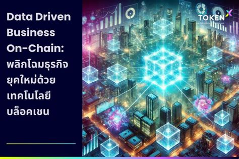 Data Driven Business On Chain พลิกโฉมธุรกิจยุคใหม่ไปกับเทคโนโลยี บล็อค