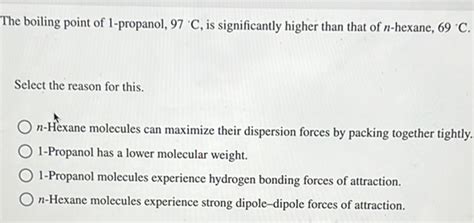 The Boiling Point Of 1 Propanol 97c Is Significantly Higher Than That Of N Hexane 69c Select