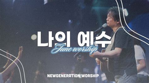 나의 예수 뉴제너레이션워십 Newgen Worship 천관웅 I 20230603 예배 I 한 곡 영상 Youtube