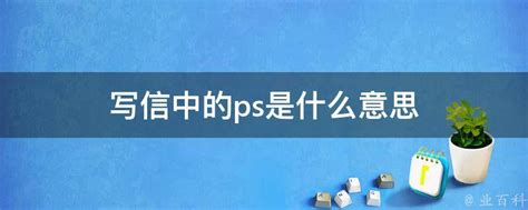 写信中的ps是什么意思 业百科