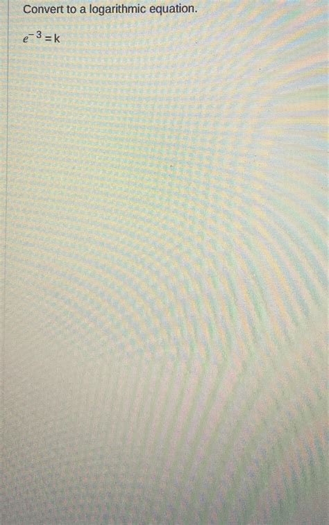 Solved Convert To A Logarithmic Equation E 3 K