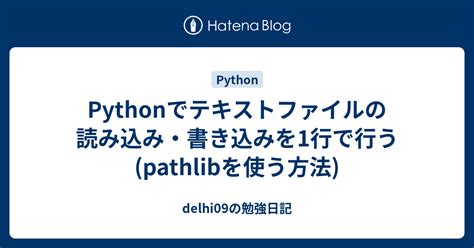 Pythonでテキストファイルの読み込み書き込みを 行で行う pathlibを使う方法 delhi の勉強日記