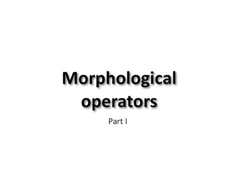 pdf 07 morphological operators€¦ · what are morphological operators local pixel