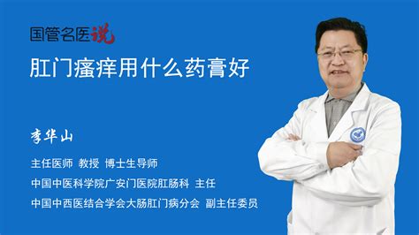 肛门瘙痒用什么药膏好 中国中医科学院广安门医院 肛肠科 主任医师 李华山 视频科普 中国医药信息查询平台