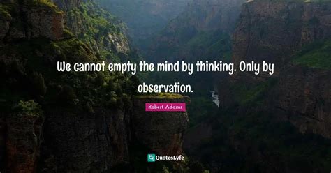 We Cannot Empty The Mind By Thinking Only By Observation Quote By