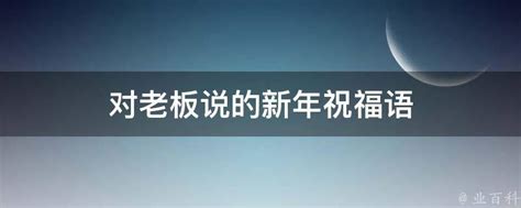 对老板说的新年祝福语 业百科