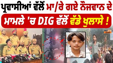 ਪ੍ਰਵਾਸੀਆਂ ਵੱਲੋਂ ਮਾ ਰੇ ਗਏ ਨੌਜਵਾਨ ਦੇ ਮਾਮਲੇ ਚ Dig ਵੱਲੋਂ ਵੱਡੇ ਖੁਲਾਸੇ Youtube