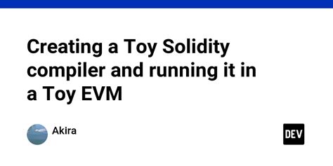 Creating A Toy Solidity Compiler And Running It In A Toy Evm Dev Community