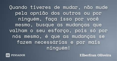 Quando Tiveres De Mudar Não Mude Pela Elberfran Oliveira Pensador