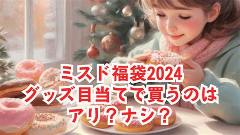 ミスド福袋2024お得度を徹底検証！グッズ目当てで買うのはアリ？ナシ？ 女子旅！ときどき新潟