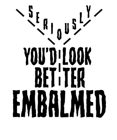 Mortician T Seriously Youd Look Better Embalmed Mortician Humor Drawing By Kanig Designs