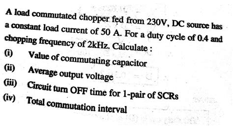 Solved A Load Commutated Chopper Fed From 230 V Dc Source