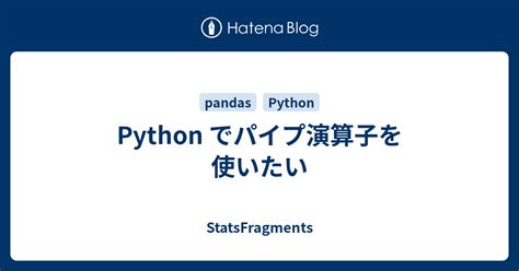 Python でパイプ演算子を使いたい Statsfragments