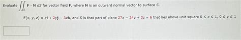 Solved Evaluate SF NdS For Vector Field F Where N Is An Chegg Com